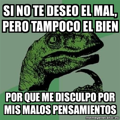 Meme Filosoraptor - si no te deseo el mal, pero tampoco el bien por que ...