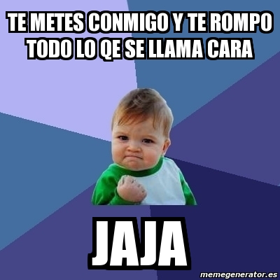 Meme Bebe Exitoso - te metes conmigo y te rompo todo lo qe se llama ...