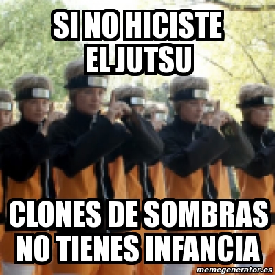 Meme Personalizado - si no hiciste el jutsu clones de sombras no tienes ...