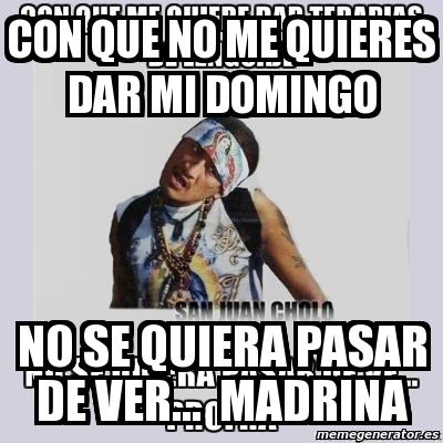 Meme Personalizado - con que no me quieres dar mi domingo no se quiera ...