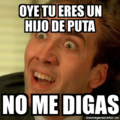 Meme No me digas - oye tu eres un hijo de puta no me digas - 1486047