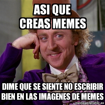 Meme Willy Wonka - asi que creas memes dime que se siente no escribir ...