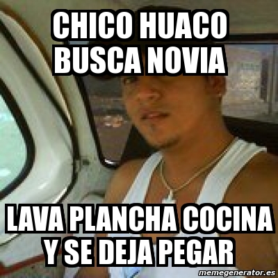 Meme Personalizado - Chico Huaco busca novia lava plancha cocina y se ...