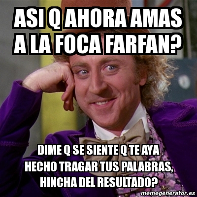Meme Willy Wonka - asi q ahora amas a la foca farfan? dime q se siente ...