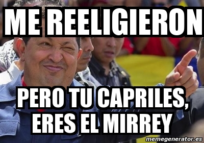 Meme Personalizado - Me reeligieron Pero tu capriles, Eres el mirrey ...