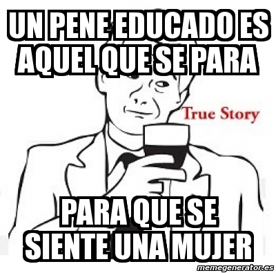 Meme Personalizado - un pene educado es aquel que se para para que se ...