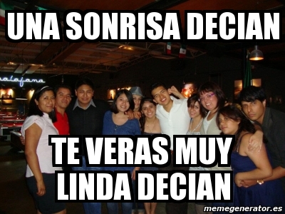 Meme Personalizado - una sonrisa decian te veras muy linda decian - 1491309