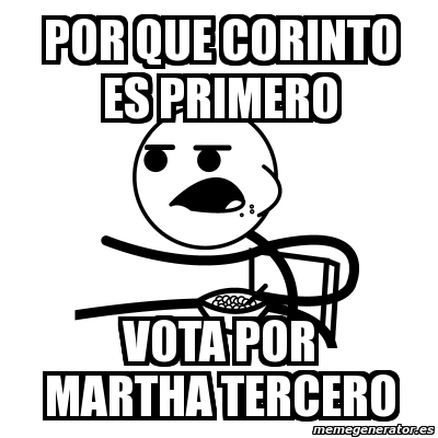 Meme Cereal Guy - por que corinto es primero vota por martha tercero ...