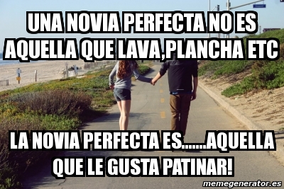 Meme Personalizado - una novia perfecta no es aquella que lava,plancha ...