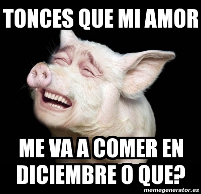 Meme Personalizado - TONCES QUE MI AMOR ME VA A COMER EN DICIEMBRE O ...