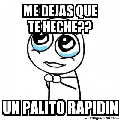 Meme Por favor - me dejas que te heche?? un palito rapidin - 1494303