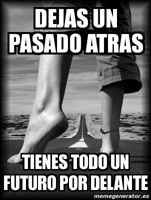 Meme Personalizado - dejas un pasado atras tienes todo un futuro por ...