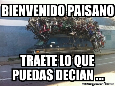 Meme Personalizado - bienvenido paisano traete lo que puedas decian ...