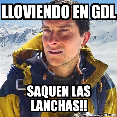Meme Bear Grylls - Lloviendo en gdl saquen las lanchas!! - 1497987