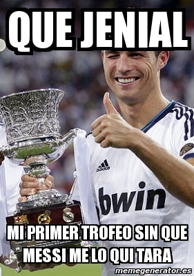 Meme Personalizado - que jenial mi primer trofeo sin que messi me lo ...