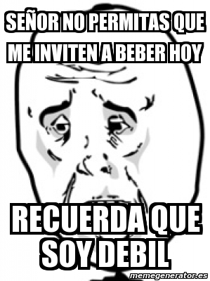 Meme Personalizado - seÃ±or no permitas que me inviten a beber hoy ...