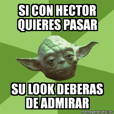 Meme Yoda - si con hector quieres pasar su look deberas de admirar ...