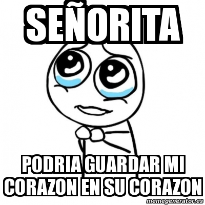 Meme Por favor - seÃ±orita podria guardar mi corazon en su corazon ...