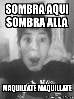 Meme Personalizado - Sombra aqui sombra alla Maquillate maquillate ...