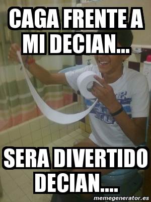 Meme Personalizado - caga frente a mi decian... sera divertido decian ...