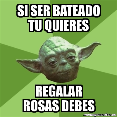 Meme Yoda - SI SER BATEADO TU QUIERES REGALAR ROSAS DEBES - 1055117