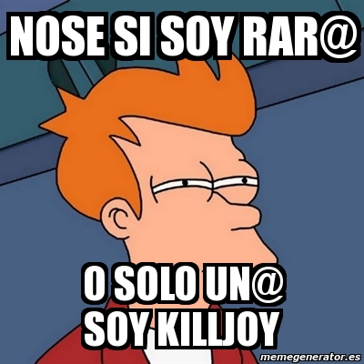 Meme Futurama Fry - nose si soy rar@ o solo un@ soy killjoy - 1056070
