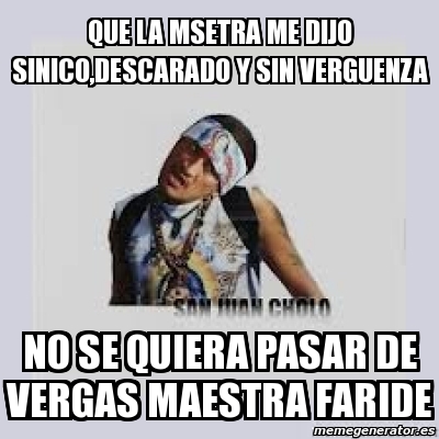 Meme Personalizado - que la msetra me dijo sinico,descarado y sin ...