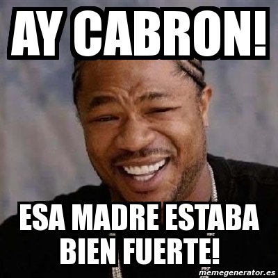 Meme Yo Dawg - ay cabron! esa madre estaba bien fuerte! - 1502830