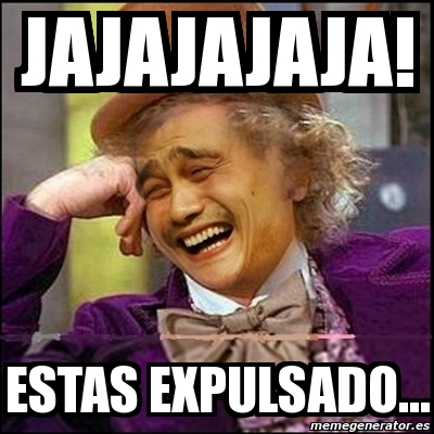 Meme Yao Wonka - jajajajaja! estas expulsado... - 1503552