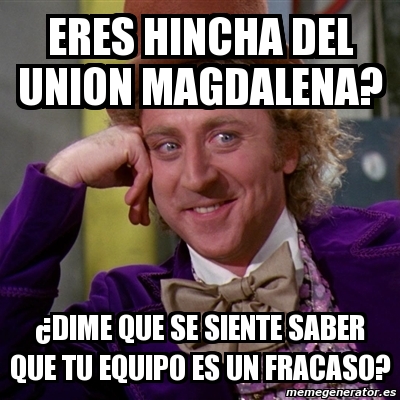 Meme Willy Wonka - Eres hincha del union magdalena? Â¿dime que se ...