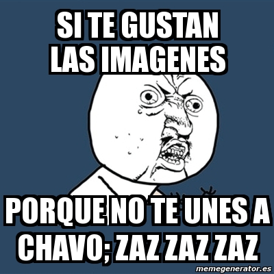 Meme Y U No - Si te gustan las imagenes porque no te unes a chavo; zaz ...