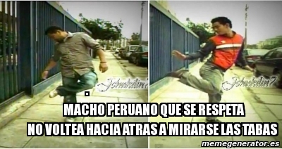 Meme Personalizado - . macho peruano que se respeta no voltea hacia ...