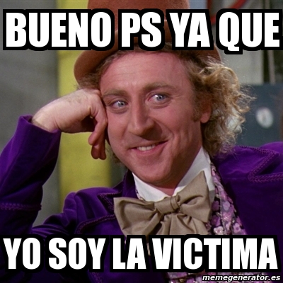 Meme Willy Wonka - bueno ps ya que yo soy la victima - 1509724