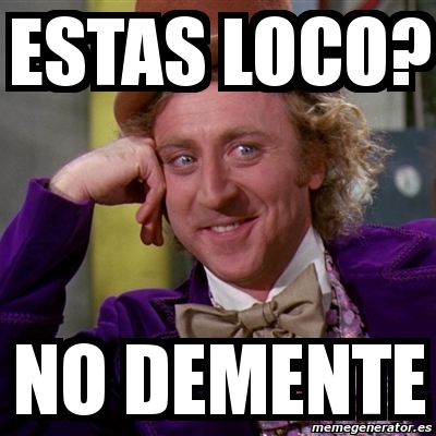 Meme Willy Wonka - estas loco? no demente - 1511126
