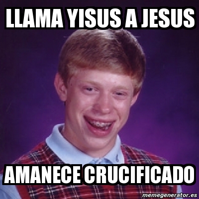 Meme Bad Luck Brian - LLAMA YISUS A JESUS AMANECE CRUCIFICADO - 1511703