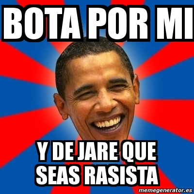 Meme Obama - bota por mi y de jare que seas rasista - 1512297