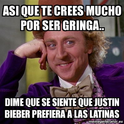 Meme Willy Wonka - asi que te crees mucho por ser gringa.. dime que se ...