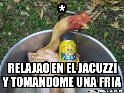Meme Personalizado - * relajao en el jacuzzi y tomandome una fria - 1513643