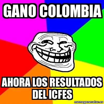 Meme Troll - GANO COLOMBIA AHORA LOS RESULTADOS DEL ICFES - 1514516