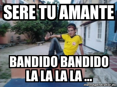 Meme Personalizado - sere tu amante bandido bandido la la la la ...