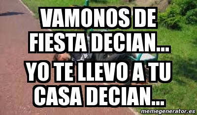Meme Personalizado - Vamonos de fiesta decian... yo te llevo a tu casa ...