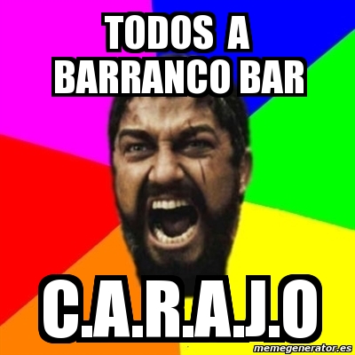 Meme Sparta - TODOS A BARRANCO BAR C.A.R.A.J.O - 1517435