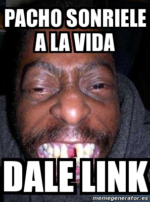 Meme Personalizado - pacho sonriele a la vida dale link - 1518475