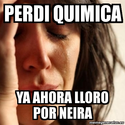 Meme Problems - perdi quimica ya ahora lloro por neira - 1519704