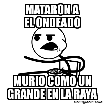 Meme Cereal Guy - MATARON A EL ONDEADO MURIO COMO UN GRANDE EN LA RAYA ...