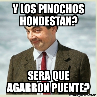 Meme Mr Bean - Y LoS PINOCHOS hondestan? SERA QUE AGARRON pUente? - 1520599