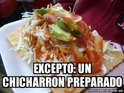 Meme Personalizado - excepto: un chicharron preparado - 1521398