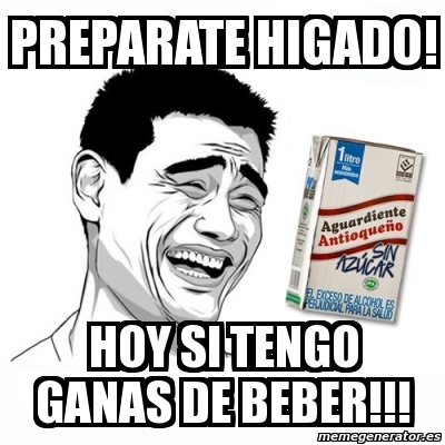 Meme Personalizado - preparate higado! hoy si tengo ganas de beber ...