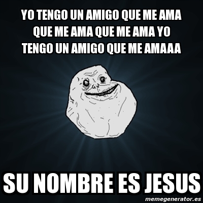 Meme Forever Alone - Yo tengo un amigo que me ama que me ama que me ama ...