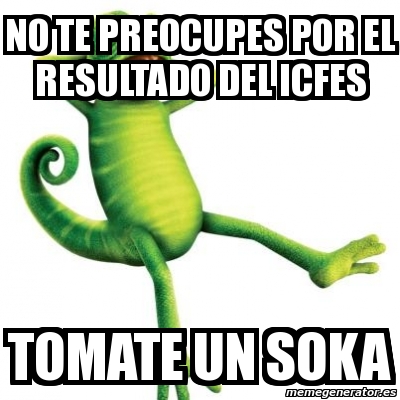 Meme Personalizado - no te preocupes por el resultado del icfes tomate ...